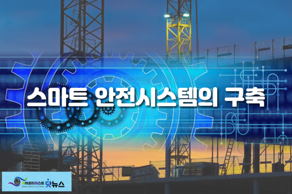 안전보건관리의 위기 스마트안전시스템의 구축필요